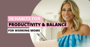 10 Habits for Productivity and Balance for Working Moms - Business And Body